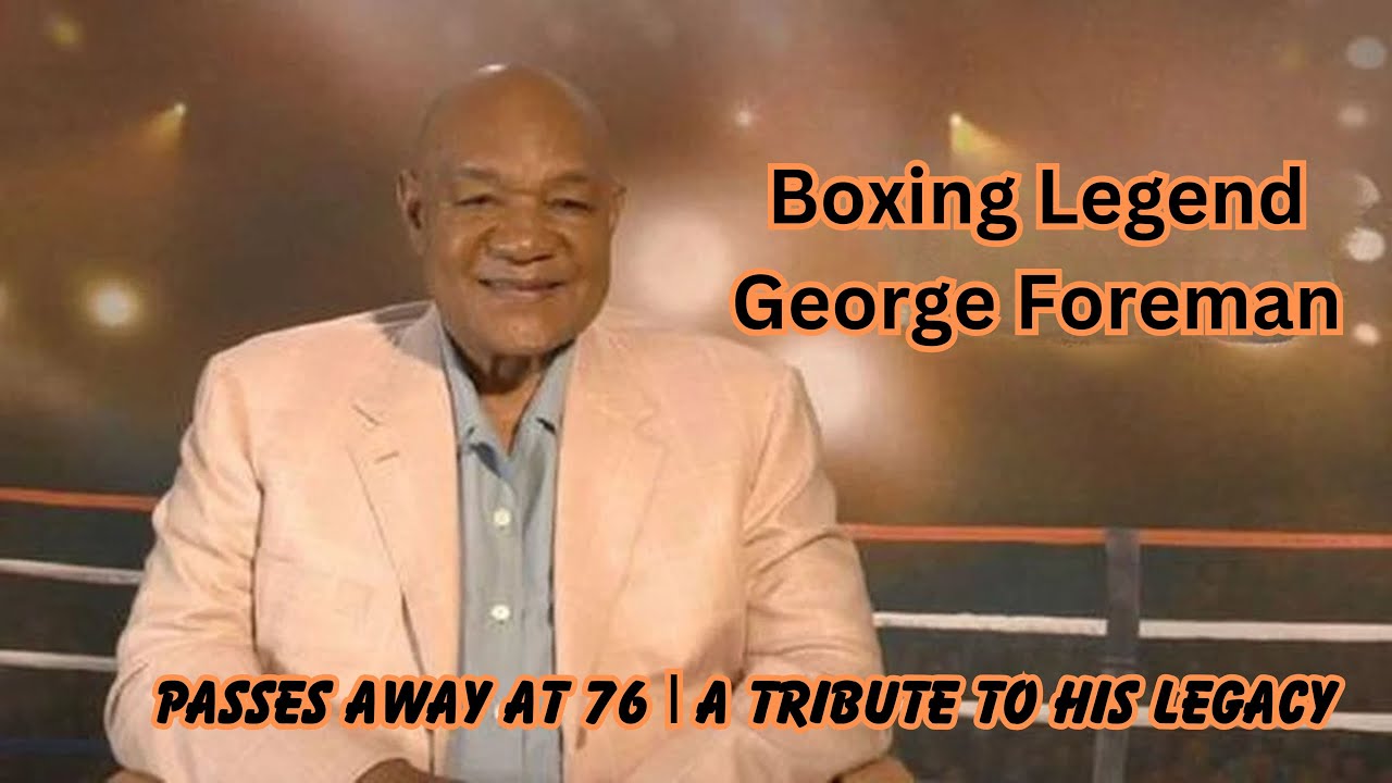 Boxing Legend George Foreman Passes Away at 76 | A Tribute to His ...