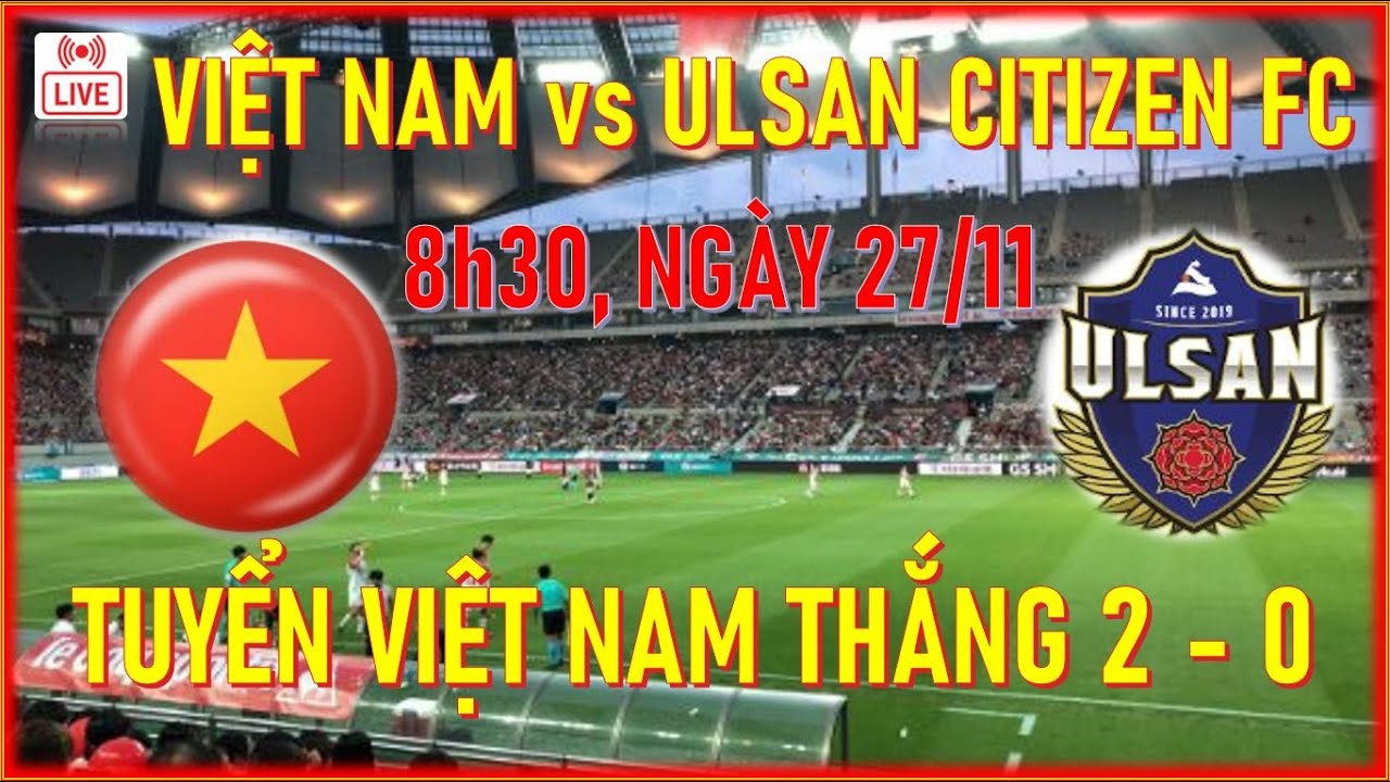 🛑VIỆT NAM vs ULSAN CITIZEN FC, 8h30, NGÀY 27/11. CHIẾN THẮNG DỄ CHO ...