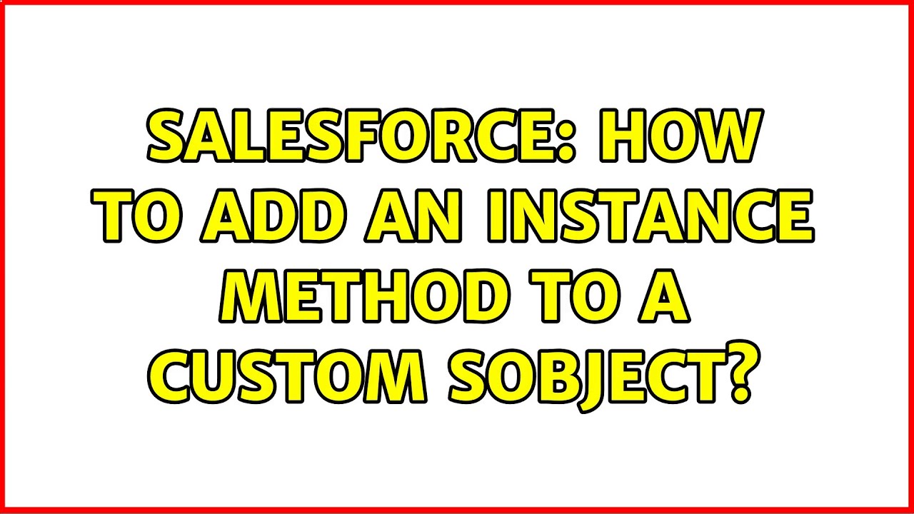 Salesforce How To Add An Instance Method To A Custom Sobject 3 Solutions Youtube 0534