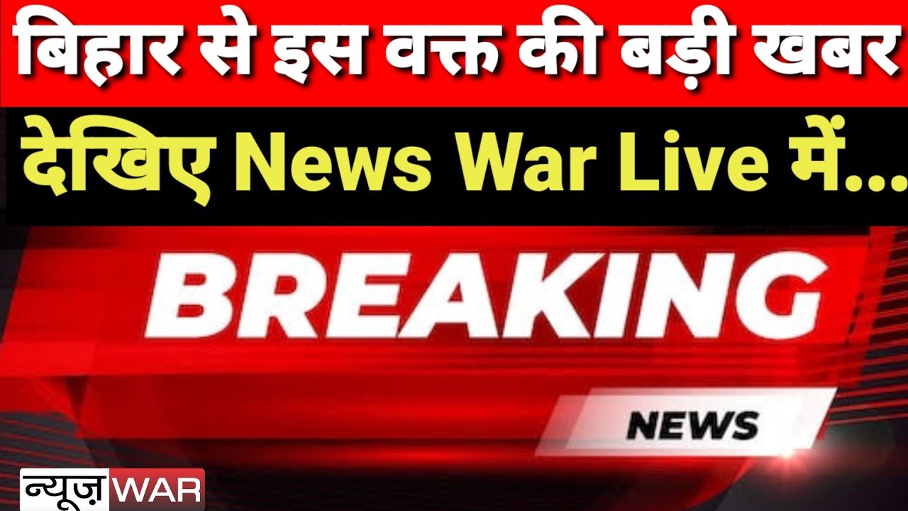 Bihar से बड़ी ख़बर।Bihar Breaking News।News war Live।breaking News Now।Top News।Bihar News।Live ...