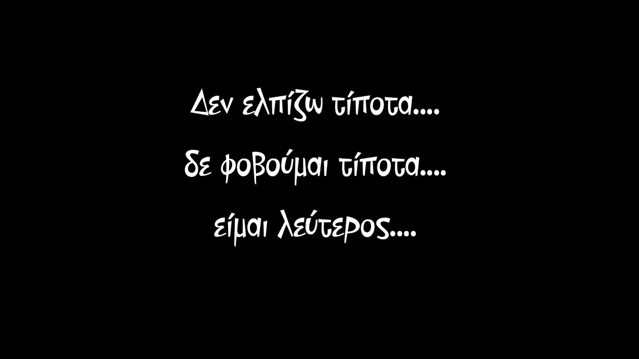 Δεν ελπίζω τίποτα...δε φοβούμαι τίποτα...είμαι λεύτερος. Σήφης Στειακός ...