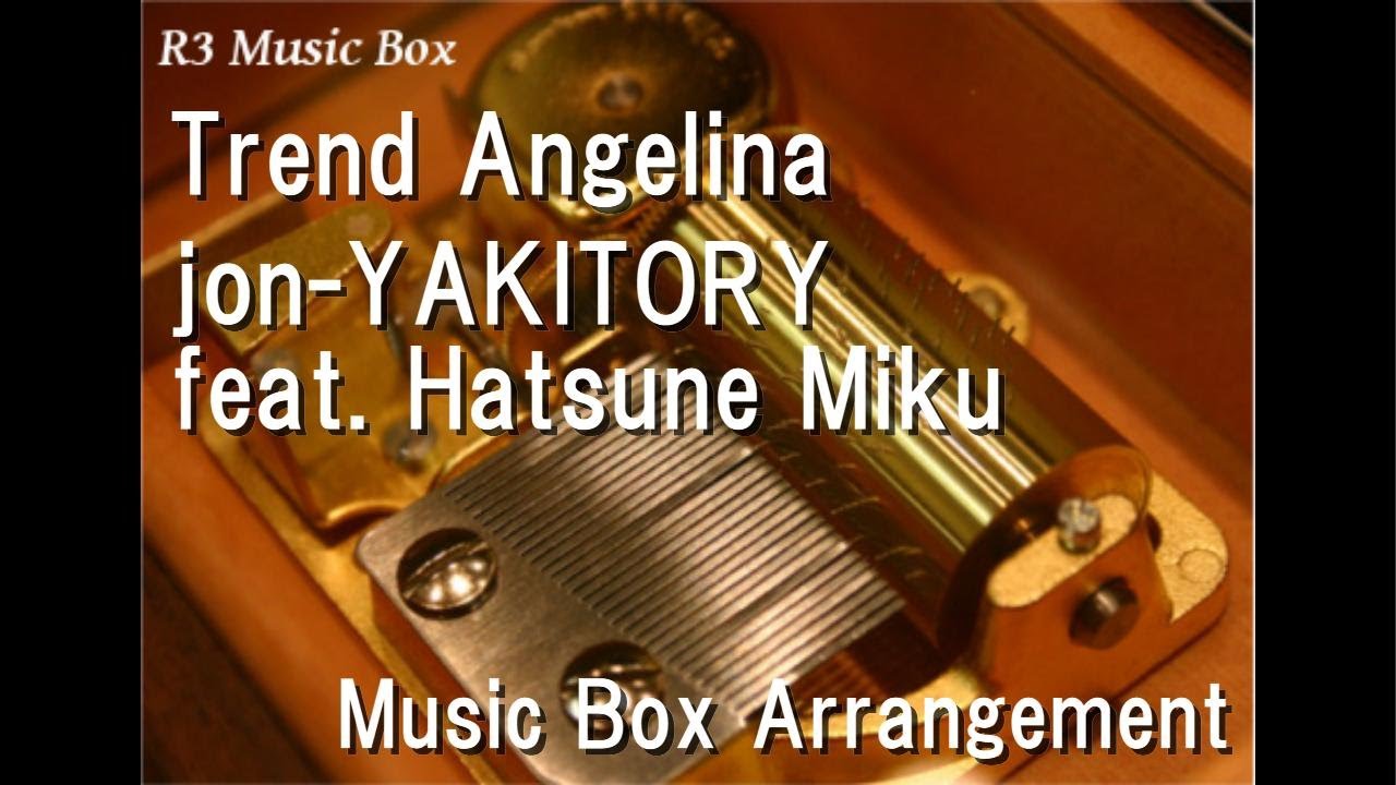 Trend Angelina/jon-YAKITORY feat. Hatsune Miku [Music Box] - YouTube