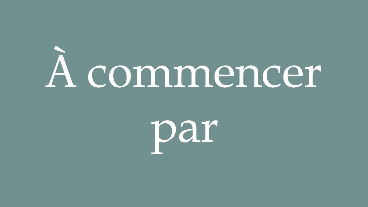 How to Pronounce ''À commencer par'' (Starting with) Correctly in ...