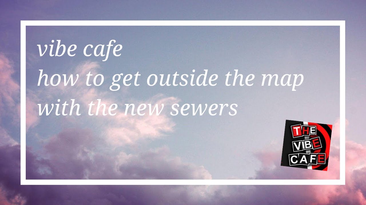 roblox vibe cafe - how to get outside of the map (using new sewers ...