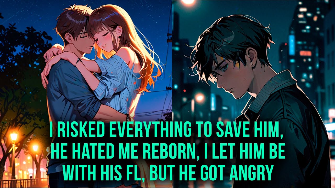 I Risked Everything to Save Him, He Hated Me, Reborn, I Let Him Be with ...