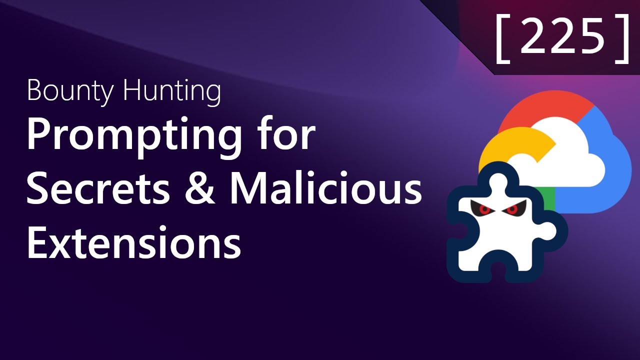 225 - Prompting for Secrets and Malicious Extensions [Bug Bounty ...