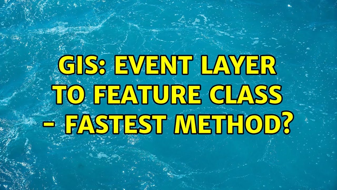GIS: Event layer to feature class - fastest method? (2 Solutions ...