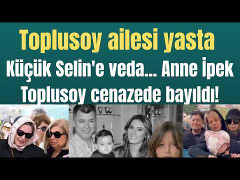 Toplusoy ailesi yasta: Küçük Selin'e veda... Anne İpek Toplusoy cenazede bayıldı!