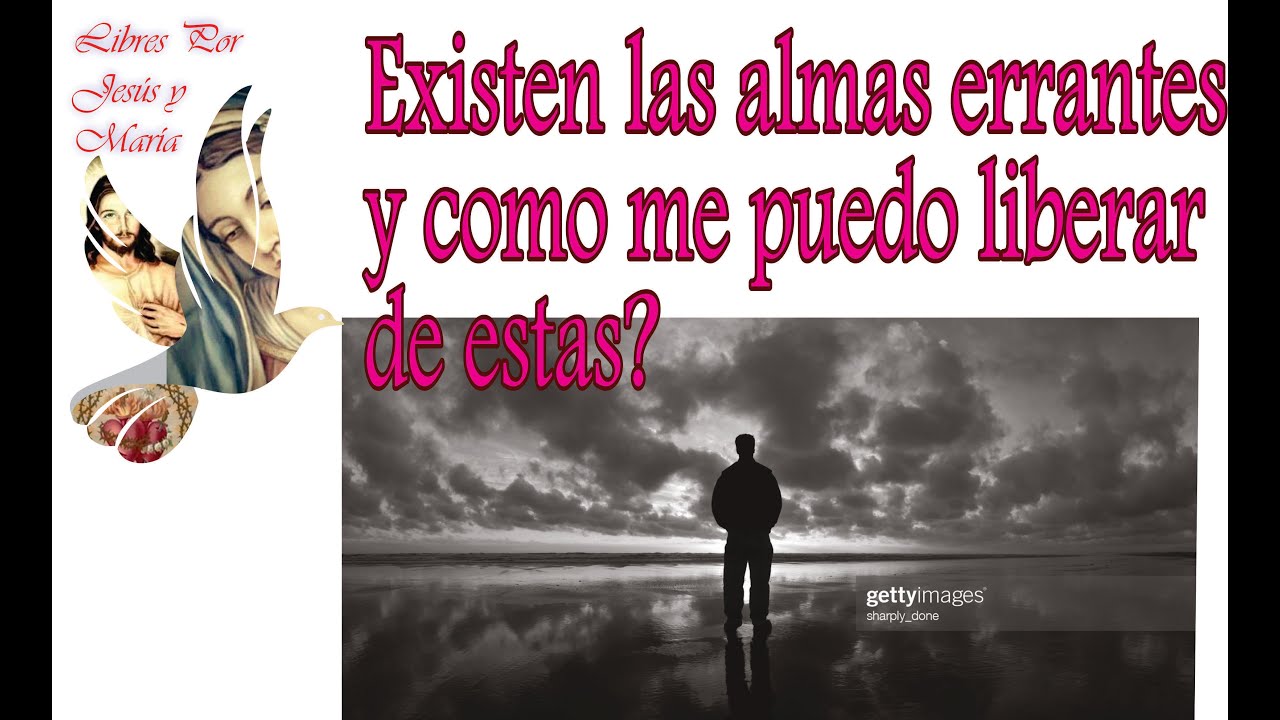 Existen las almas errantes, en pena y como me puedo liberar de estas ...