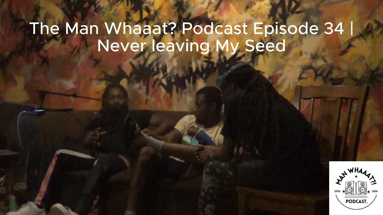 The Man Whaaat?! Podcast Episode 34| Never Leaving My Seed - YouTube