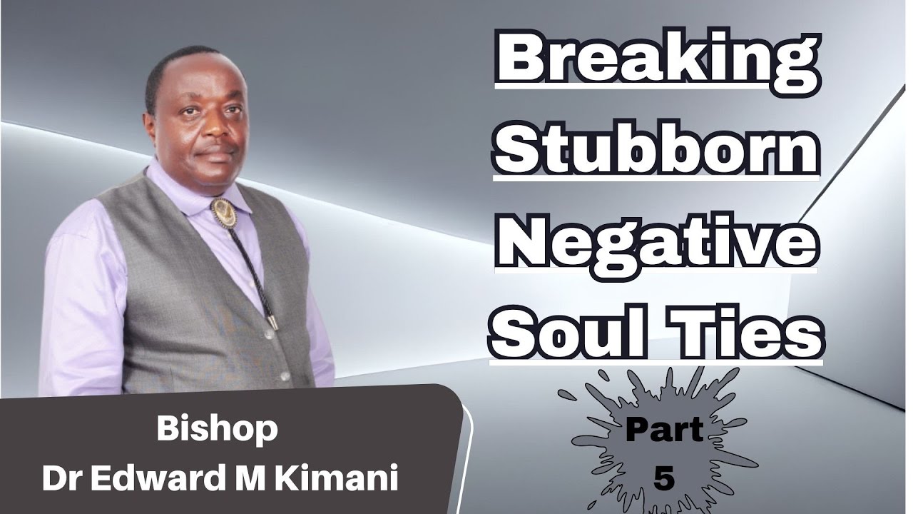 Breaking Stubborn Negative Soul Ties Part 5 | Bishop Dr Edward M Kimani ...