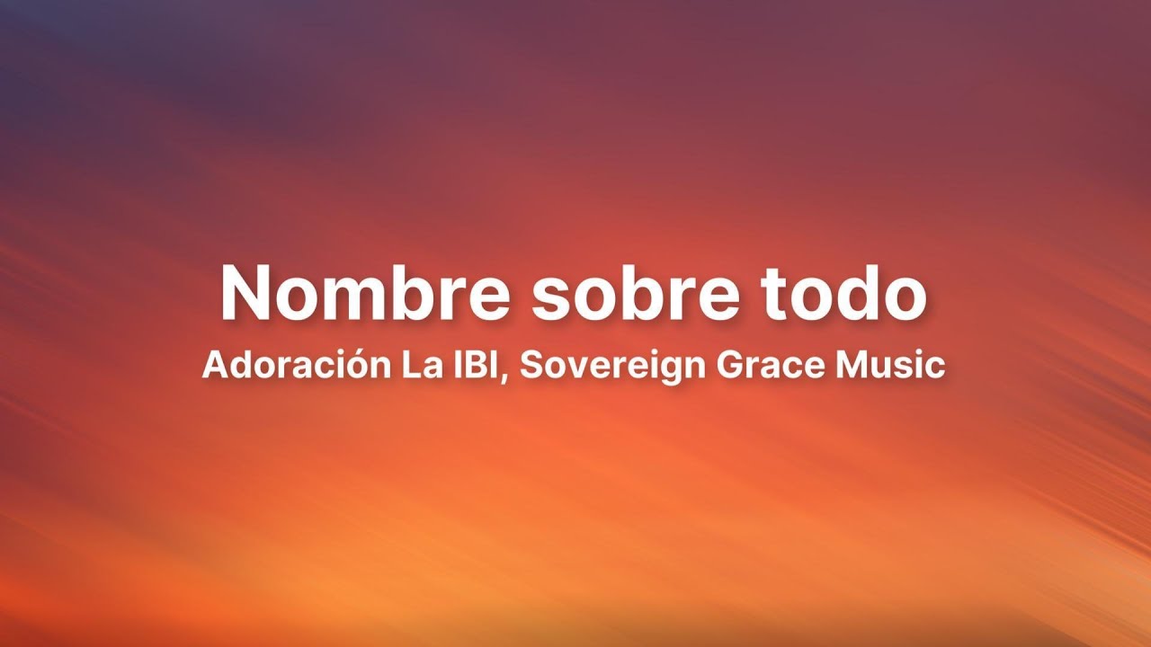 Nombre sobre todo (Letra) | Adoración La IBI, Sovereign Grace Music ...
