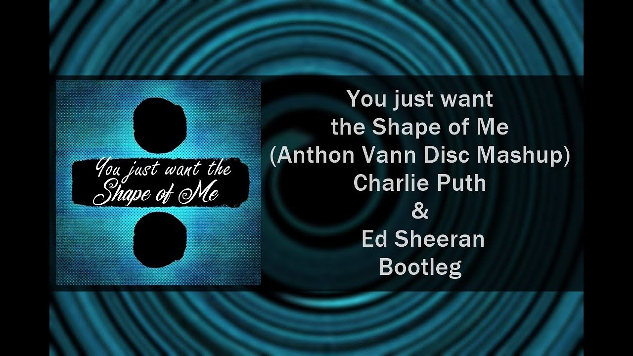 You just want the Shape of Me (Anthon Vann Disc Mashup) - Charlie Puth ...