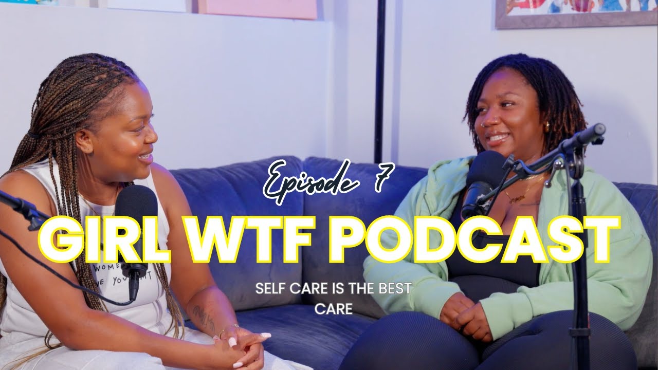 EP 7 SELF CARE IS THE BEST CARE | Girl WTF Podcast - YouTube