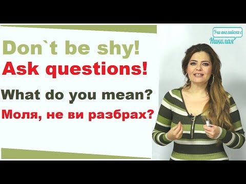 Don`t be shy! Ask questions! What do you mean? Моля, не ви разбрах? - YouTube