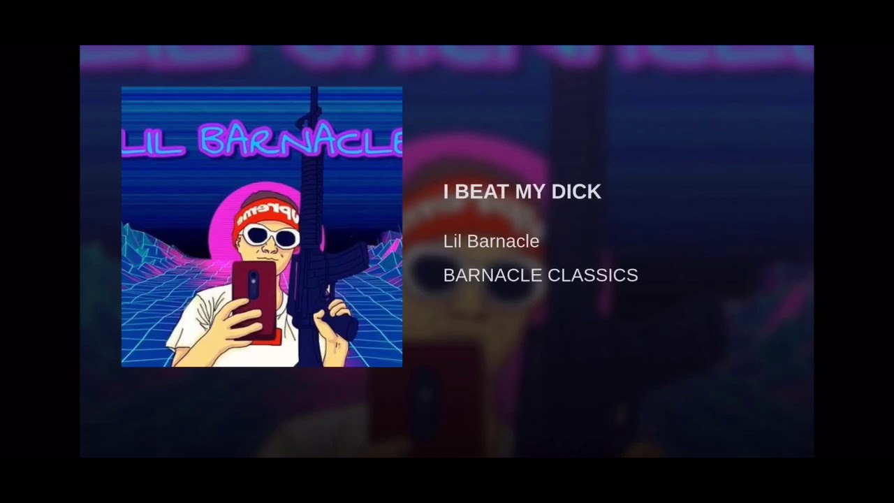 Lil barnacle I BEAT MY DICK - YouTube