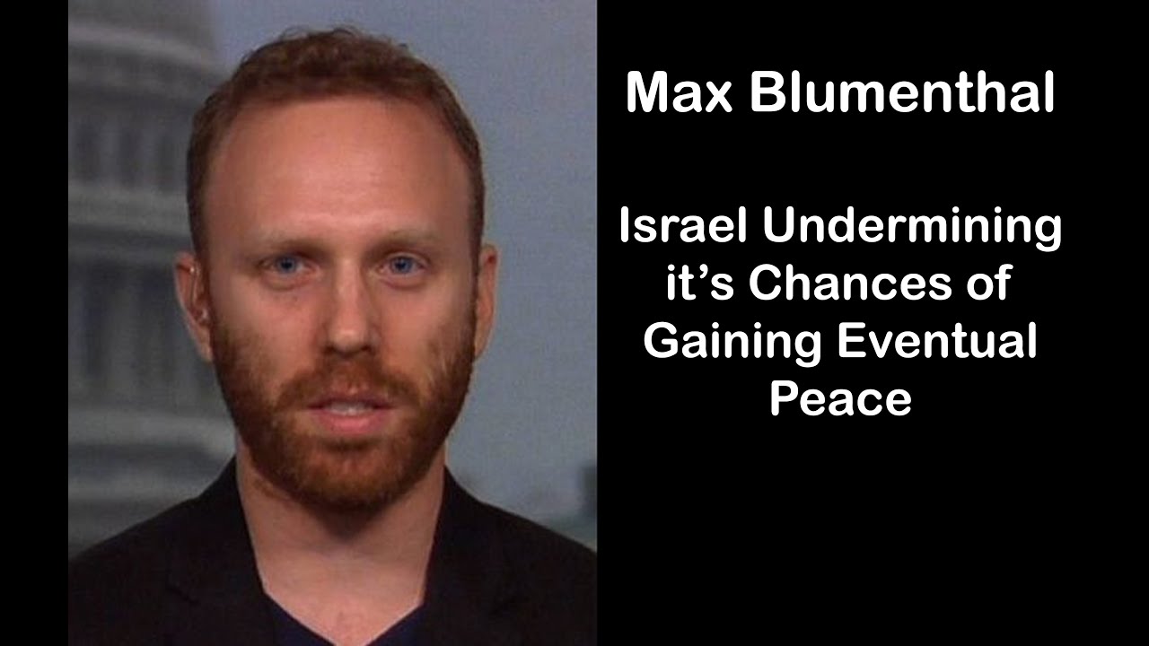 Max Blumenthal Israel Undermining it s Chances of Gaining Eventual ...
