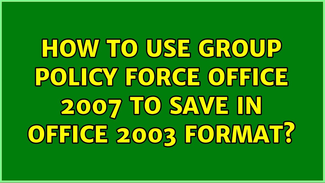 How to use Group Policy force Office 2007 to save in Office 2003 format ...