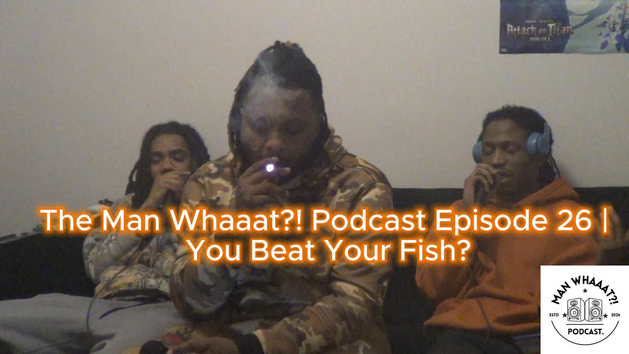 The Man Whaaat?! Podcast Episode 26 | You Beat Your Fish? - YouTube