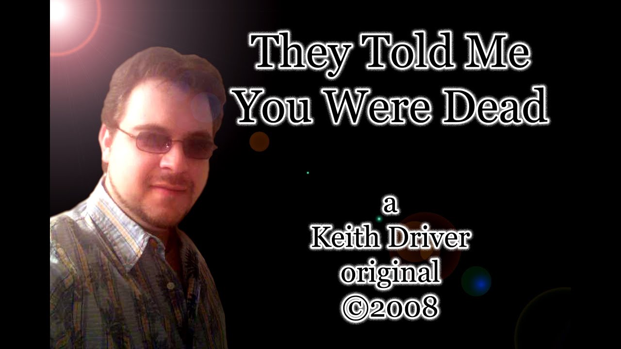 They Told Me You Were Dead - Keith Driver - YouTube
