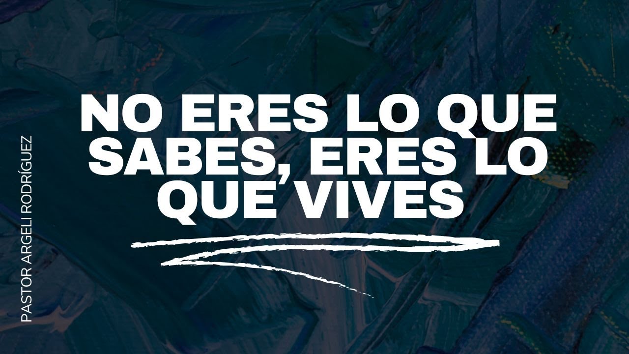 No eres lo que sabes, eres lo que vives| Pastor Argeli Rodríguez ...