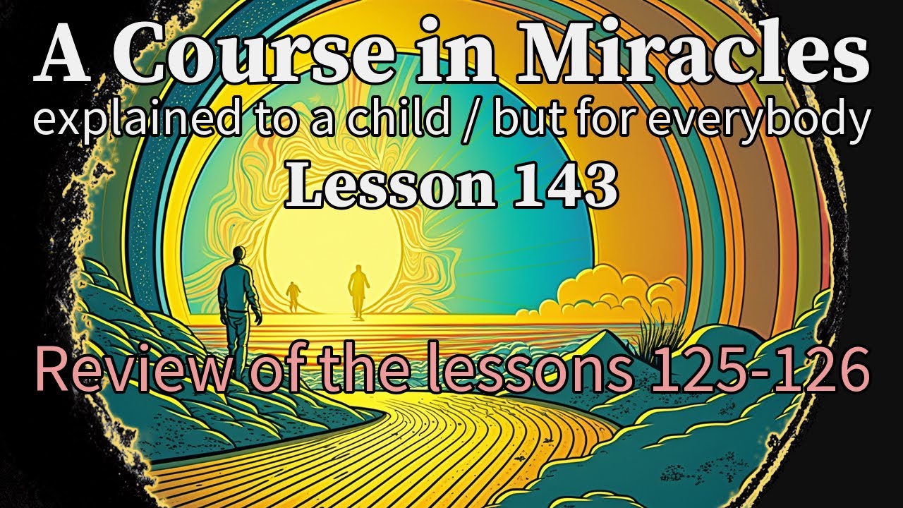 Lesson 143: Review of the lessons 125-126. ACIM explained to a child ...