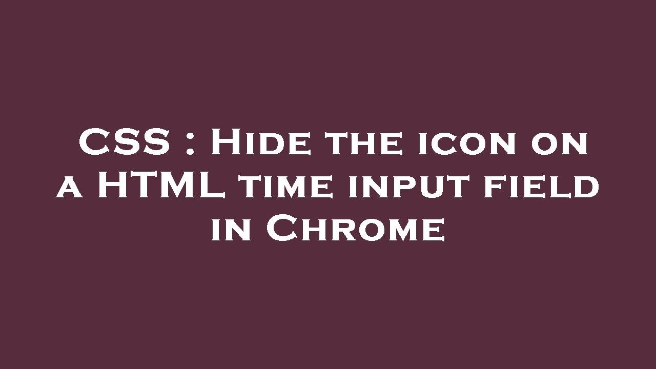 Css Hide The Icon On A Html Time Input Field In Chrome Youtube 1470