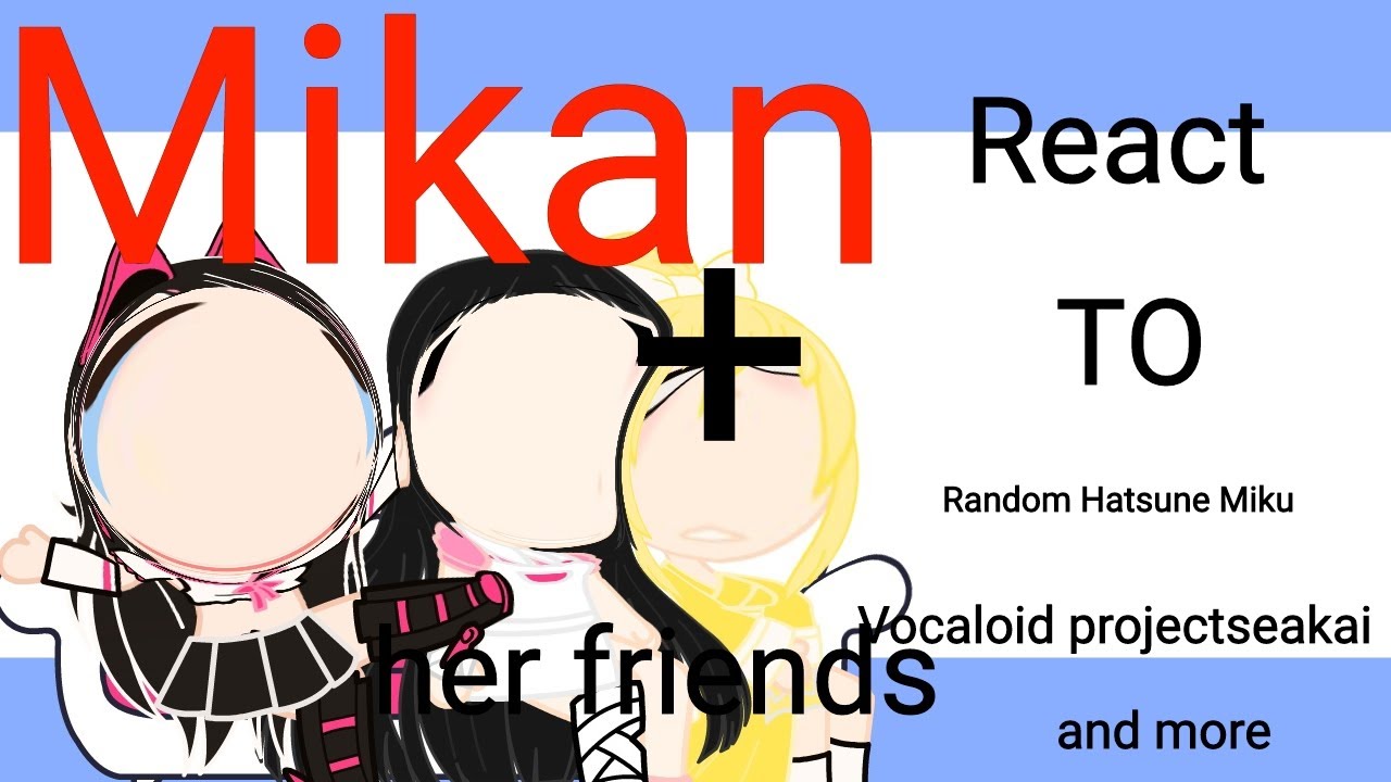 Mikan and her friends react to random Hatsune Miku and vocaloid ...