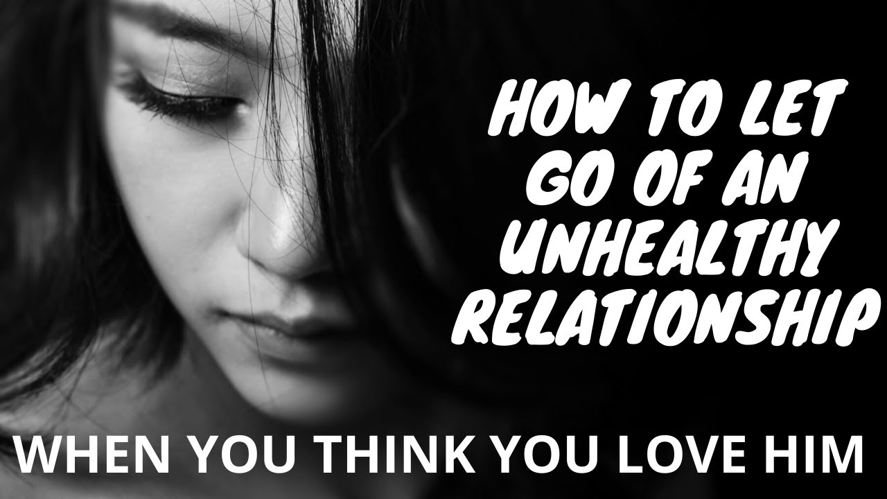 How to let go of an unhealthy relationship when you think you still ...