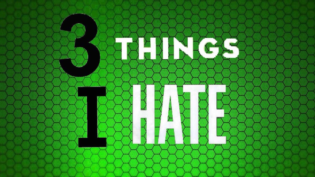 THREE THINGS I HATE!!!! - YouTube