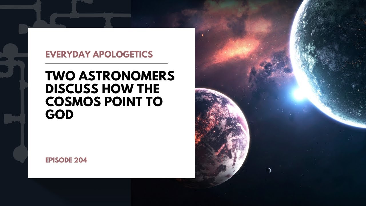 Everyday Apologetics: Two Astronomers Discuss How the Cosmos Point to ...