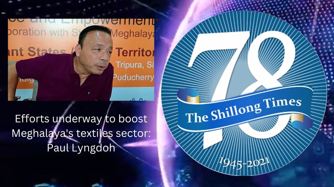 Efforts underway to boost Meghalaya's textiles sector: Paul Lyngdoh ...