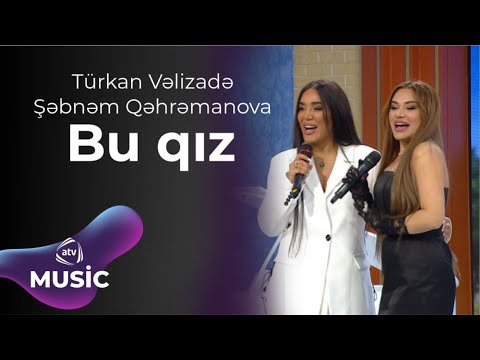 Türkan Vəlizadə &  Şəbnəm Qəhrəmanova – Bu qız