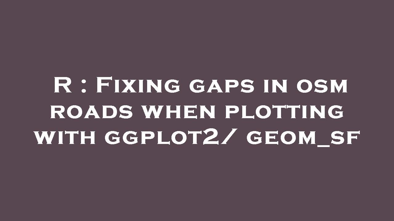 R Fixing Gaps In Osm Roads When Plotting With Ggplot2 Geomsf Youtube