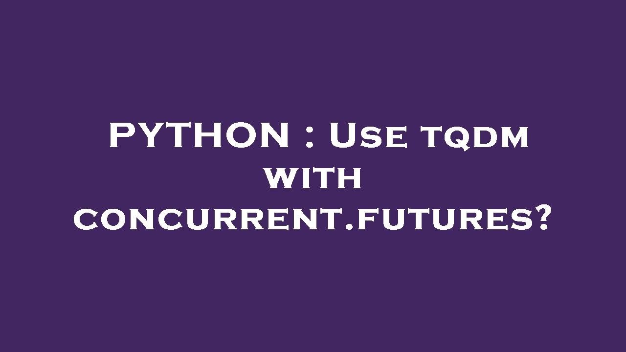 Python Use Tqdm With Concurrent Futures Youtube