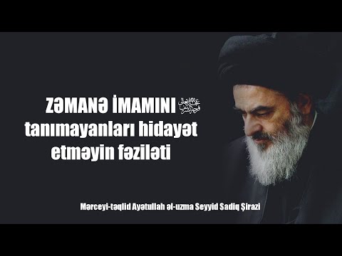 Zəmanə İmamını (ə) tanımayanları hidayət etməyin fəziləti. (Ayətullah əl-Uzma Seyyid Sadiq Şirazi).