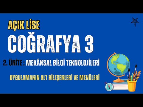 AÇIK LİSE COĞRAFYA 3- ÜNİTE 2: MEKANSAL BİLGİ TEKNOLOJİLERİ -UYGULAMANIN ALT BİLEŞENLERİ VE MENÜLERİ