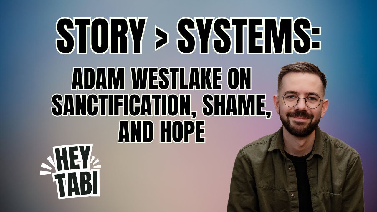Story Over Systems - Adam Westlake on Sanctification, Shame, and Hope ...