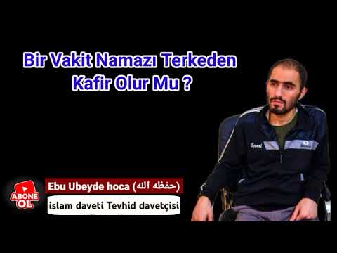 Ebu Ubeyde  hoca Bir Vakit Namazı Terkeden Kafir Olur Mu ?