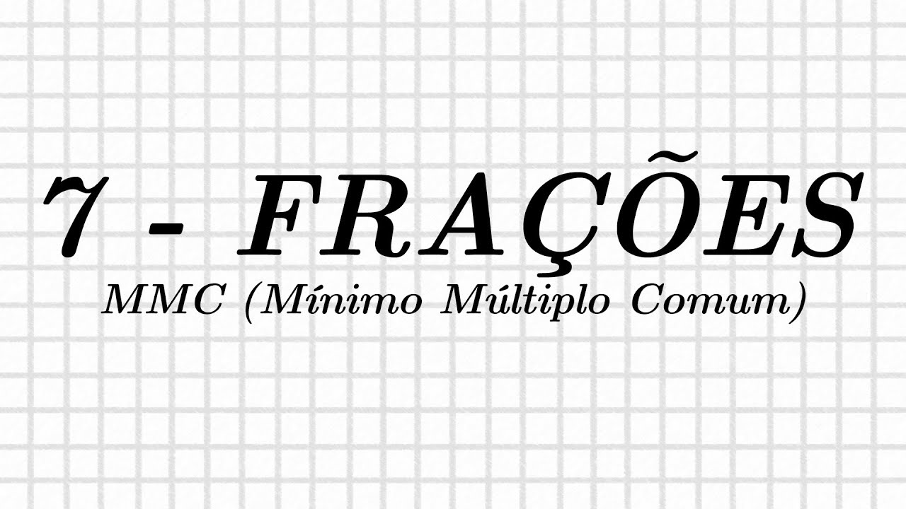 7 - FRAÇÕES - MMC (Mínimo Múltiplo Comum) - YouTube
