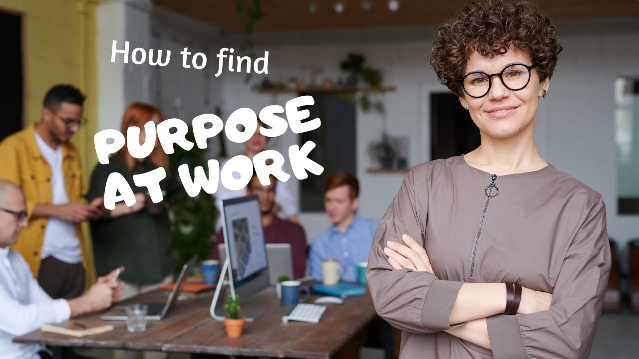 How to find purpose at work | Why working with purpose will make you ...
