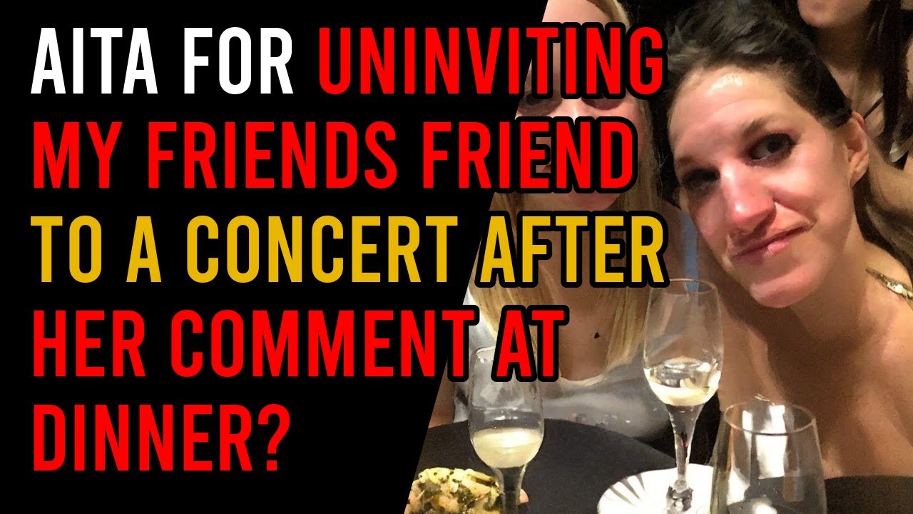 r/AITA | AITA FOR UNINVITING MY FRIENDS FRIEND TO A CONCERT AFTER HER ...