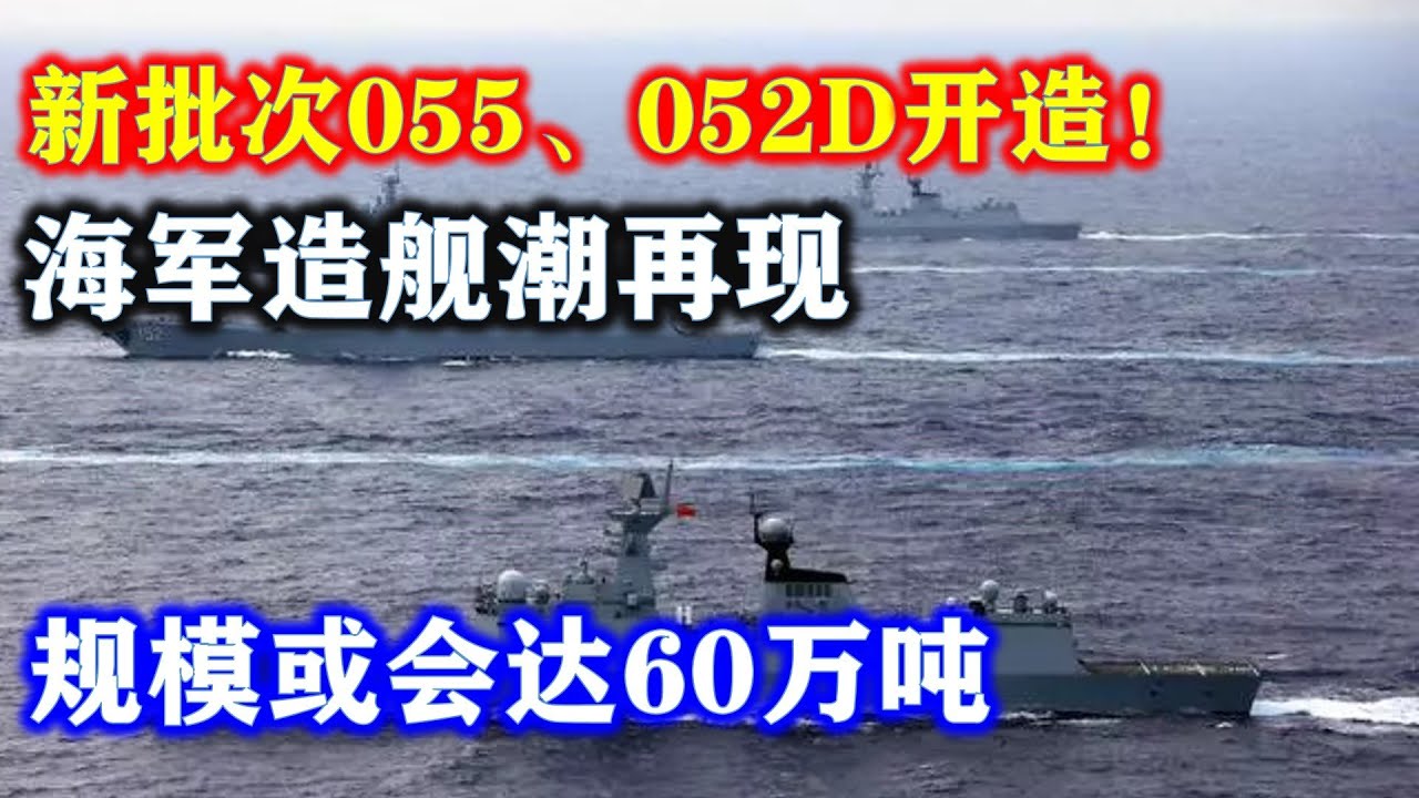 新批次055、052D开造！海军造舰潮再现，规模或会达60万吨 - YouTube