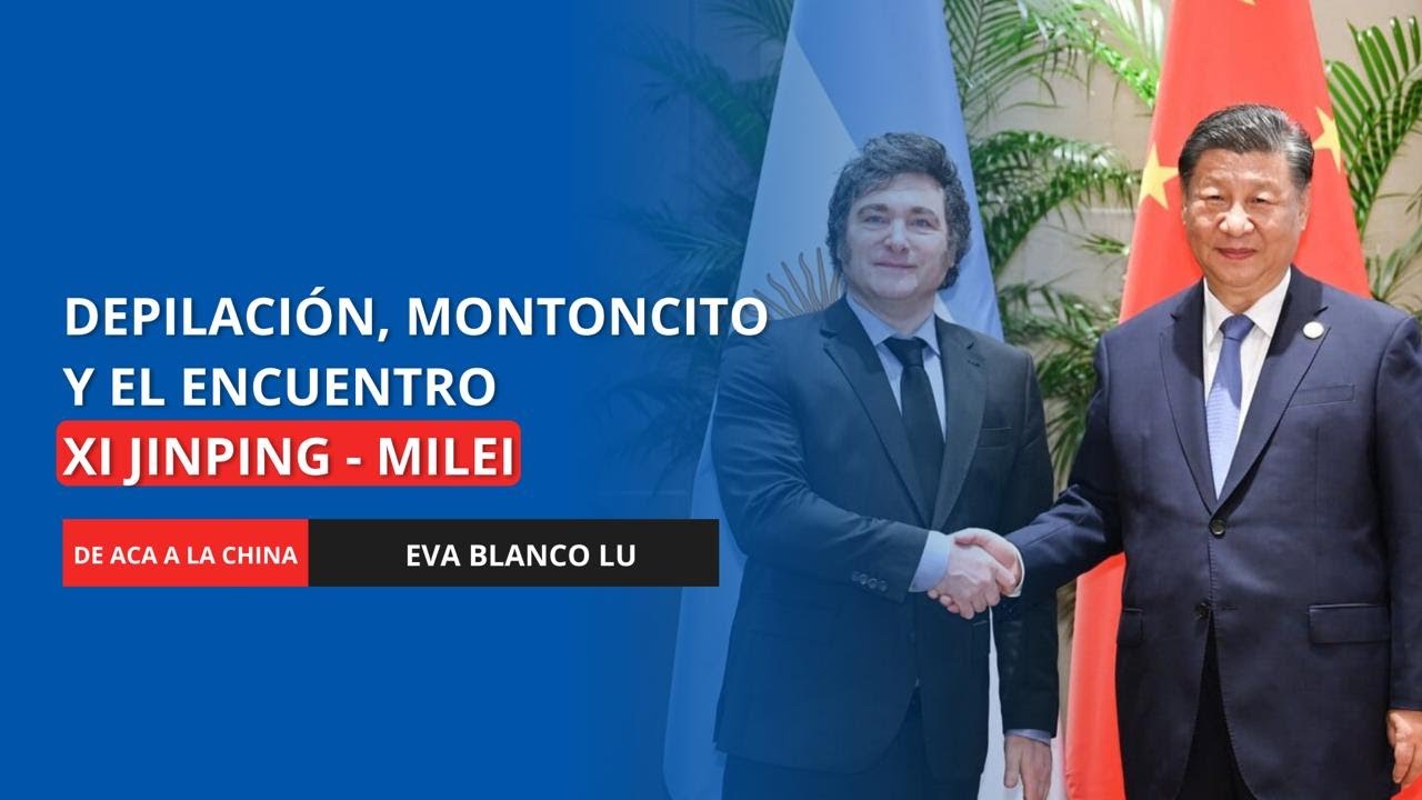 Depilación, montoncito y el encuentro Xi Jinping - Milei: De acá a la ...