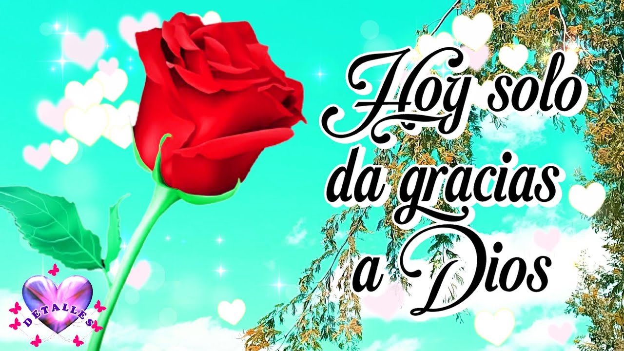 Hoy solo da gracias Lindo mensaje con Lindas palabras para Dios ...