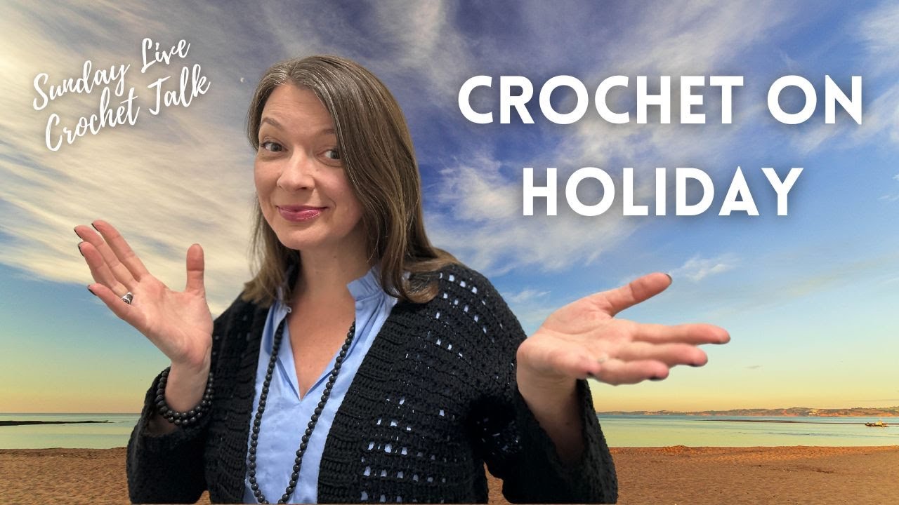 Sunday Live Crochet Talk // Let's Talk Crochet On Holiday - YouTube