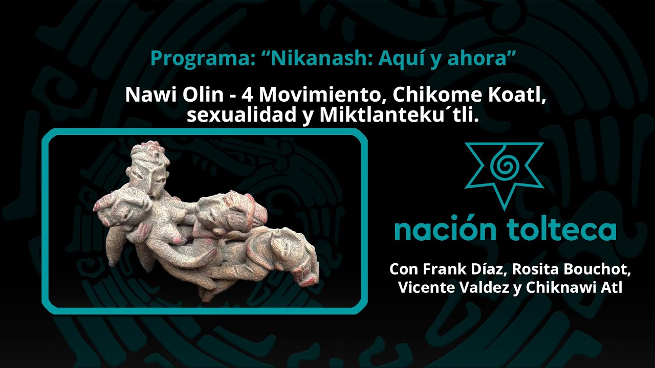 Programa 112: "Nikanash: Aquí y Ahora" Nawi Olin - 4 Movimiento, Chikome Koatl y Miktlanteku´tli ...