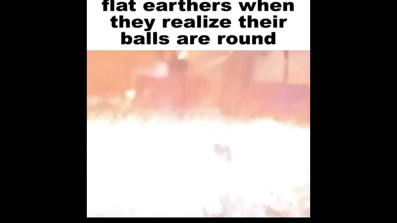 flat earthers when they realise their balls are round - YouTube
