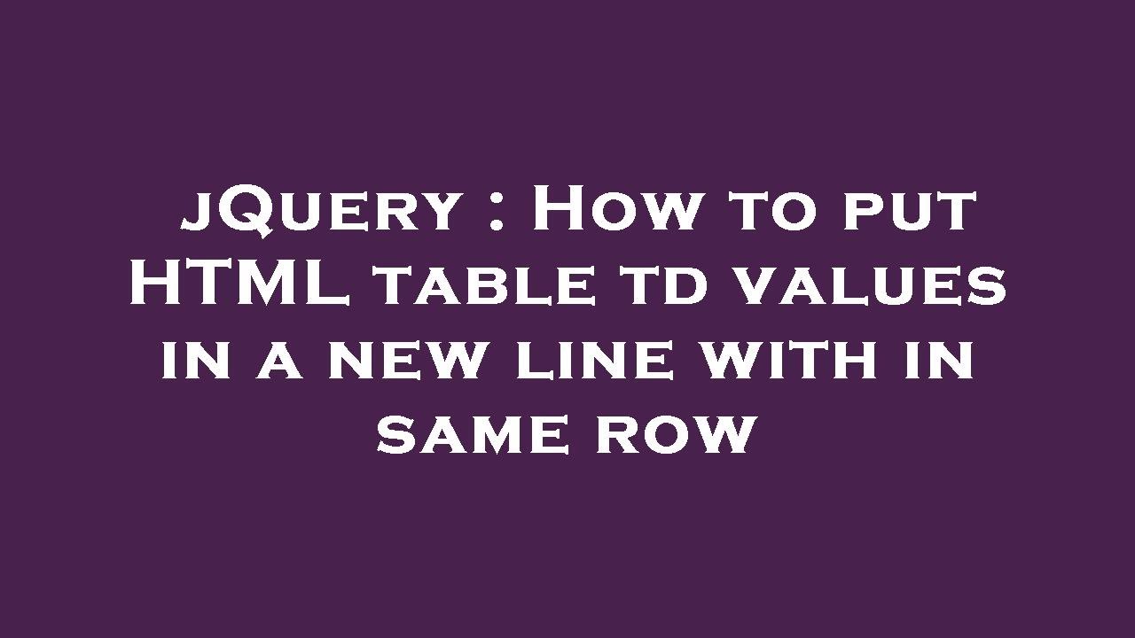 Jquery How To Put Html Table Td Values In A New Line With In Same Row 6114