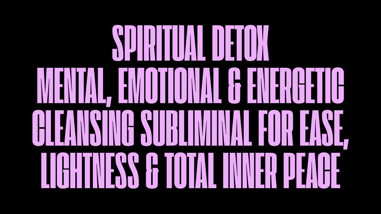 SPIRITUAL DETOX:MENTAL, EMOTIONAL & ENERGETIC CLEANSING SUBLIMINAL FOR ...